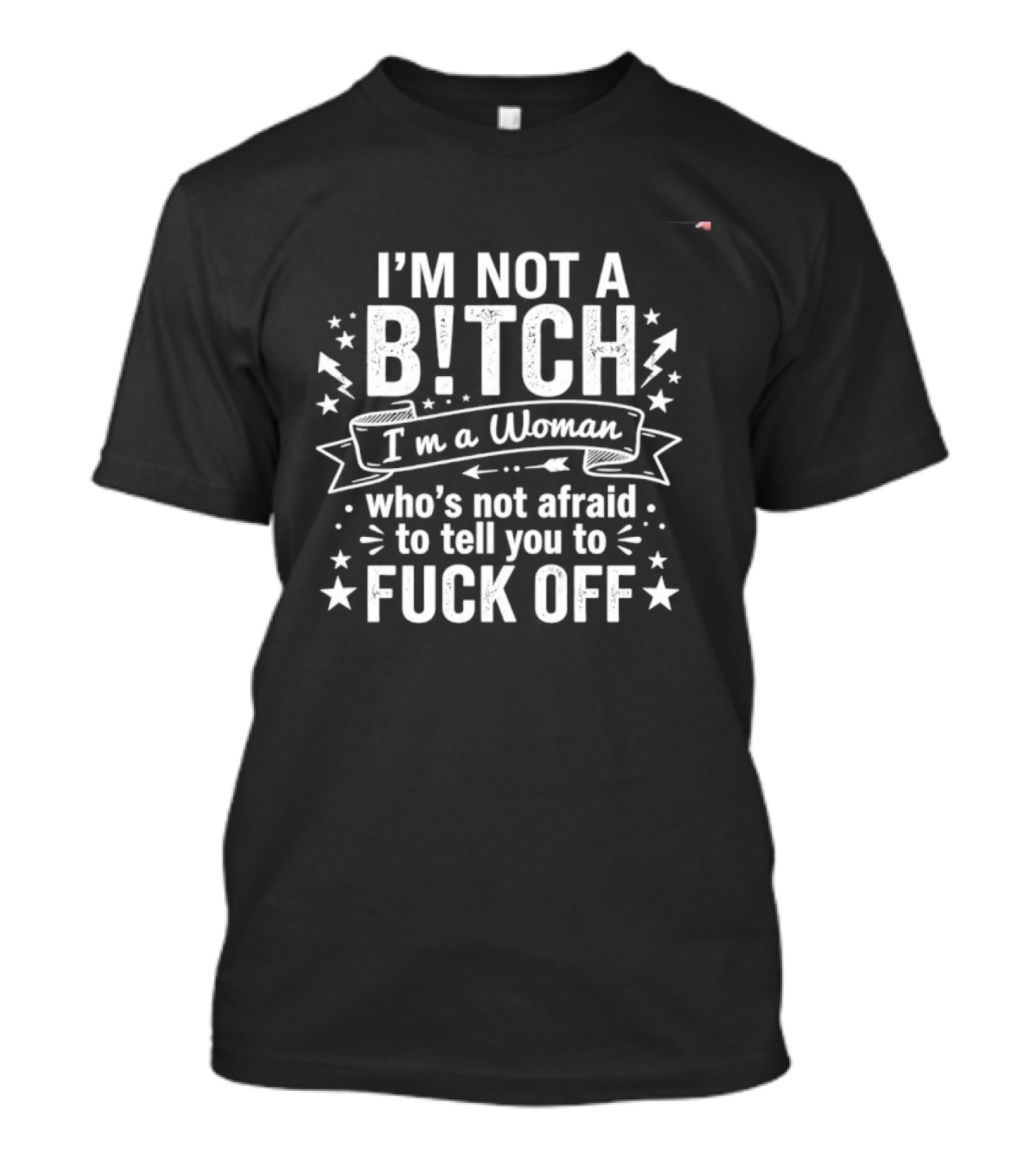 I'm Not A Bitch I'm A Woman Who's Not Afraid To Tell You To Fuck Off T-Shirt