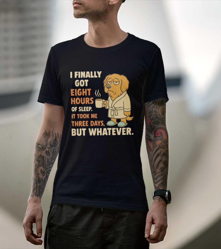 I Finally Got Eight Hours Of Sleep It Took Me Three Days But Whatever Dog In Robe Holding Coffee Cup T-Shirt