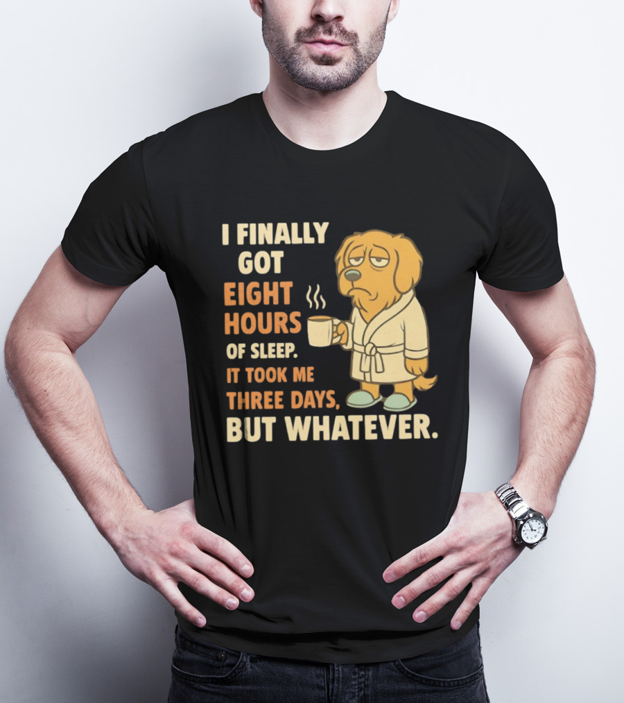 I Finally Got Eight Hours Of Sleep It Took Me Three Days But Whatever Dog In Robe Holding Coffee Cup T-Shirt