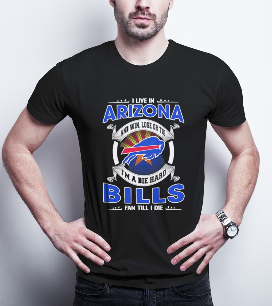 I Live In Arizona And Win Lose Or Tie I'm A Die Hard Bills Fan Till I Die T-Shirt