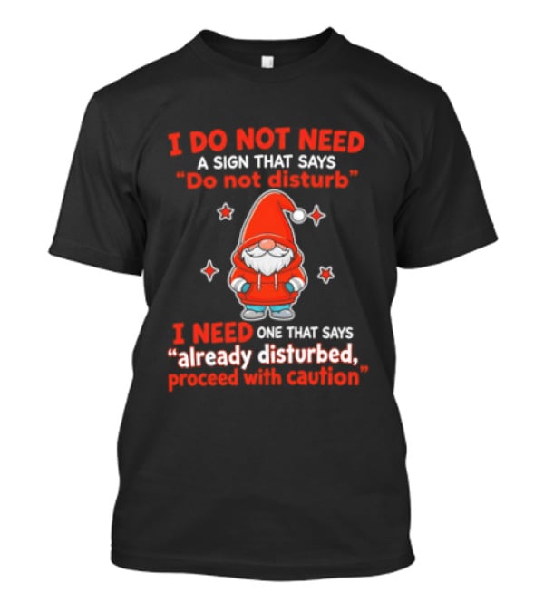 I Do Not Need A Sign Do Not Disturb Gnomes Already Disturbed Proceed With Caution T-Shirt