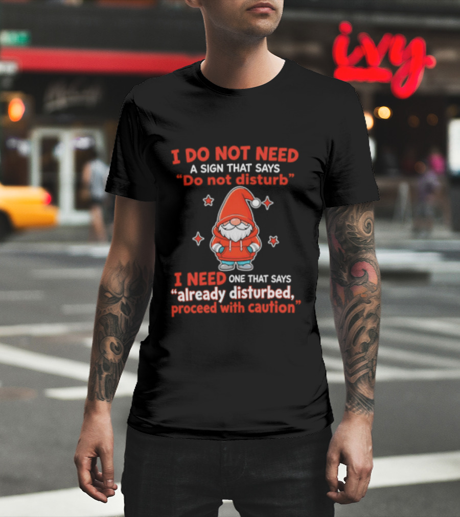I Do Not Need A Sign Do Not Disturb Gnomes Already Disturbed Proceed With Caution T-Shirt