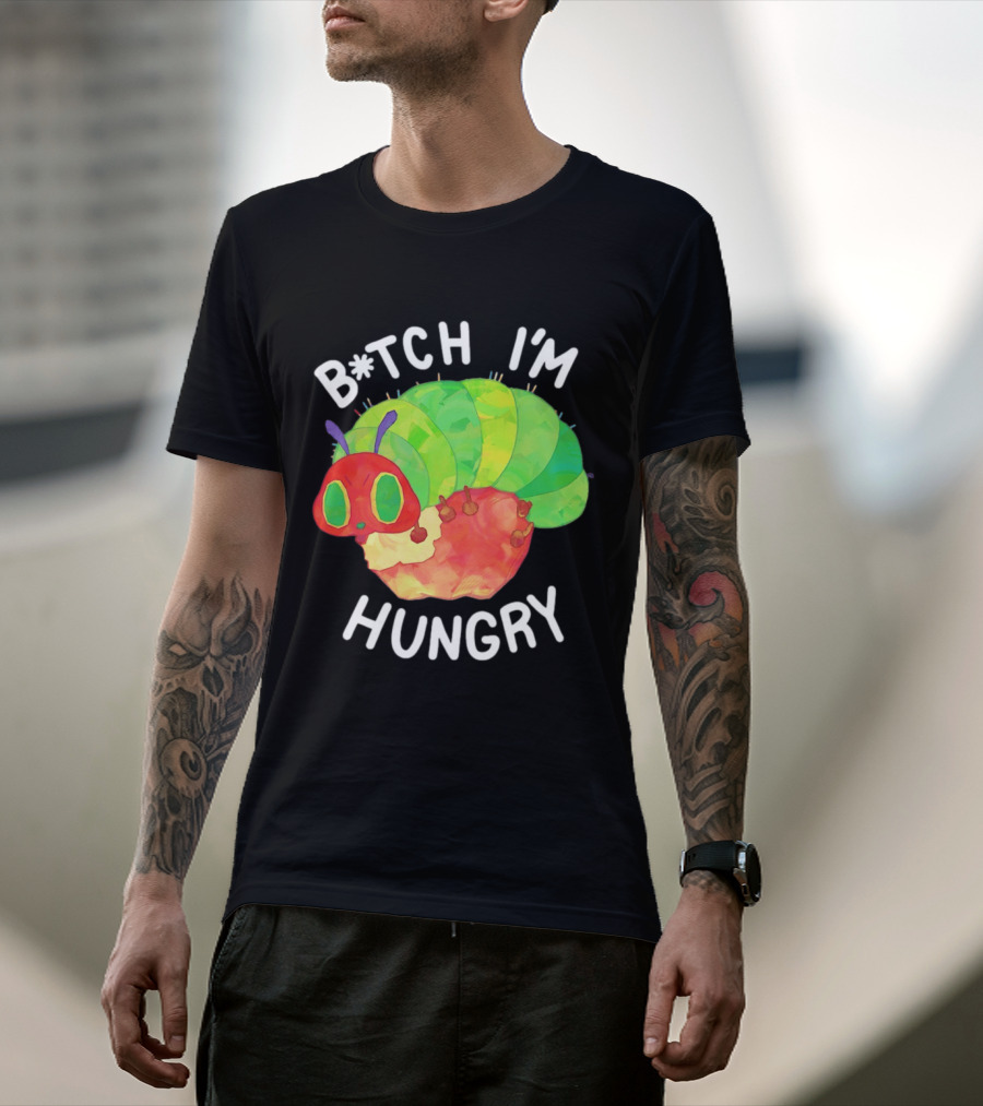 B*tch I'm Hungry The Very Hungry Caterpillar T-Shirt