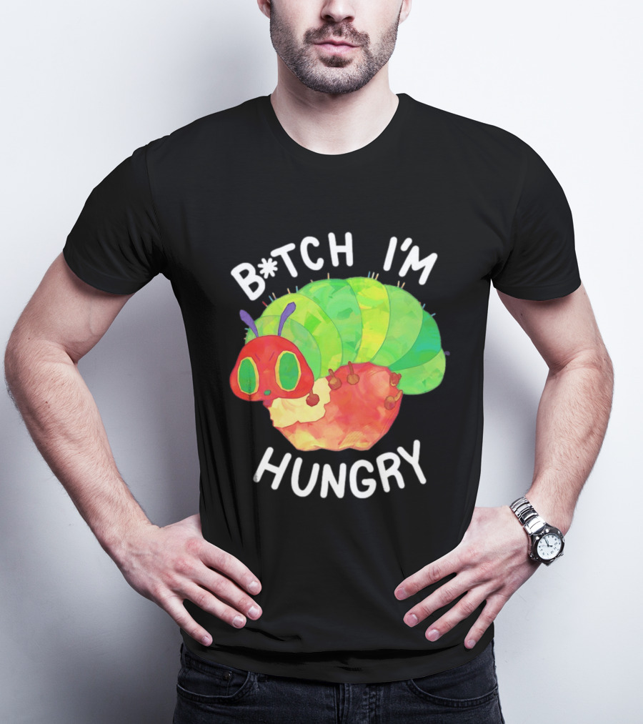 B*tch I'm Hungry The Very Hungry Caterpillar T-Shirt