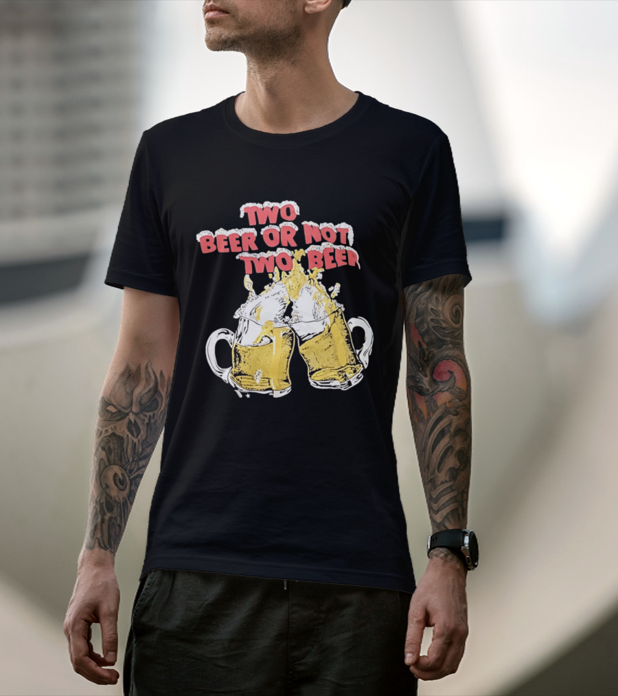 Two Beer Or Not Two Beer Drinking Toast Cheers Beer S T-Shirt