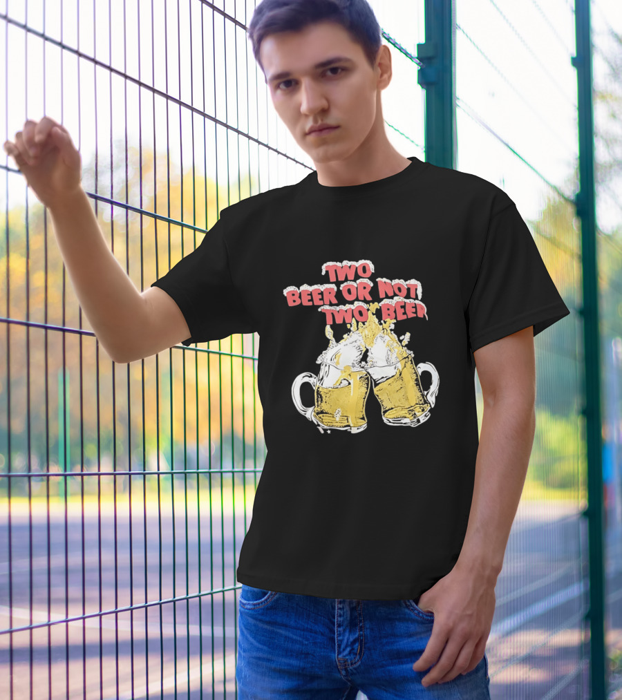 Two Beer Or Not Two Beer Drinking Toast Cheers Beer S T-Shirt