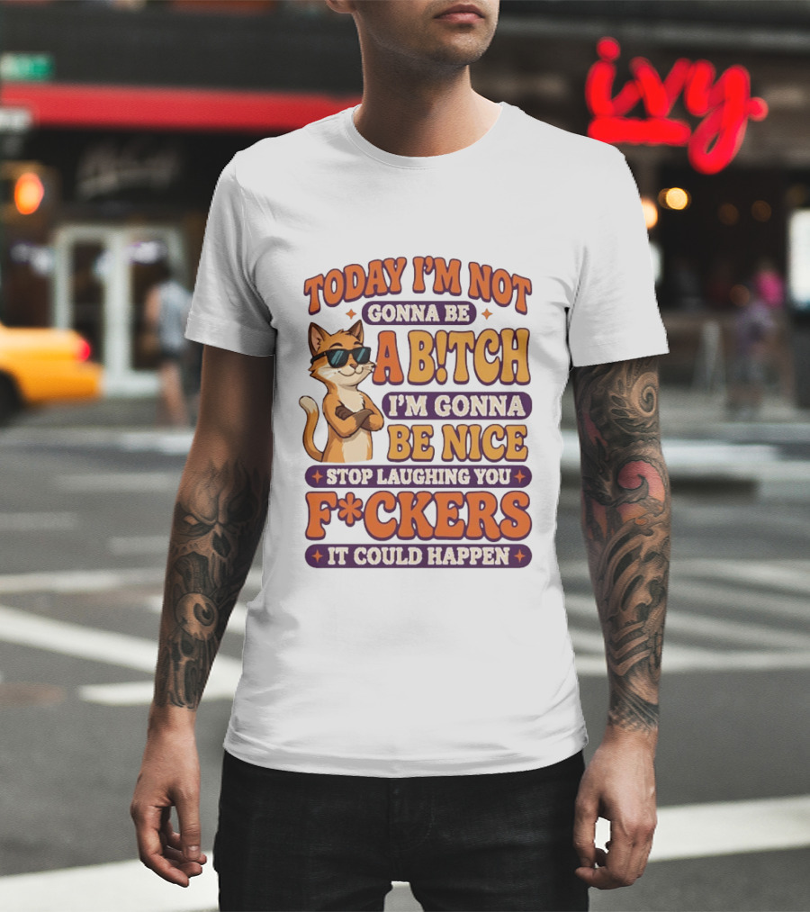 Today I'm Not Gonna Be Ab!tch I'm Gonna Be Nice Stop Laughing You F*ckers It Could Happen Cat T-Shirt