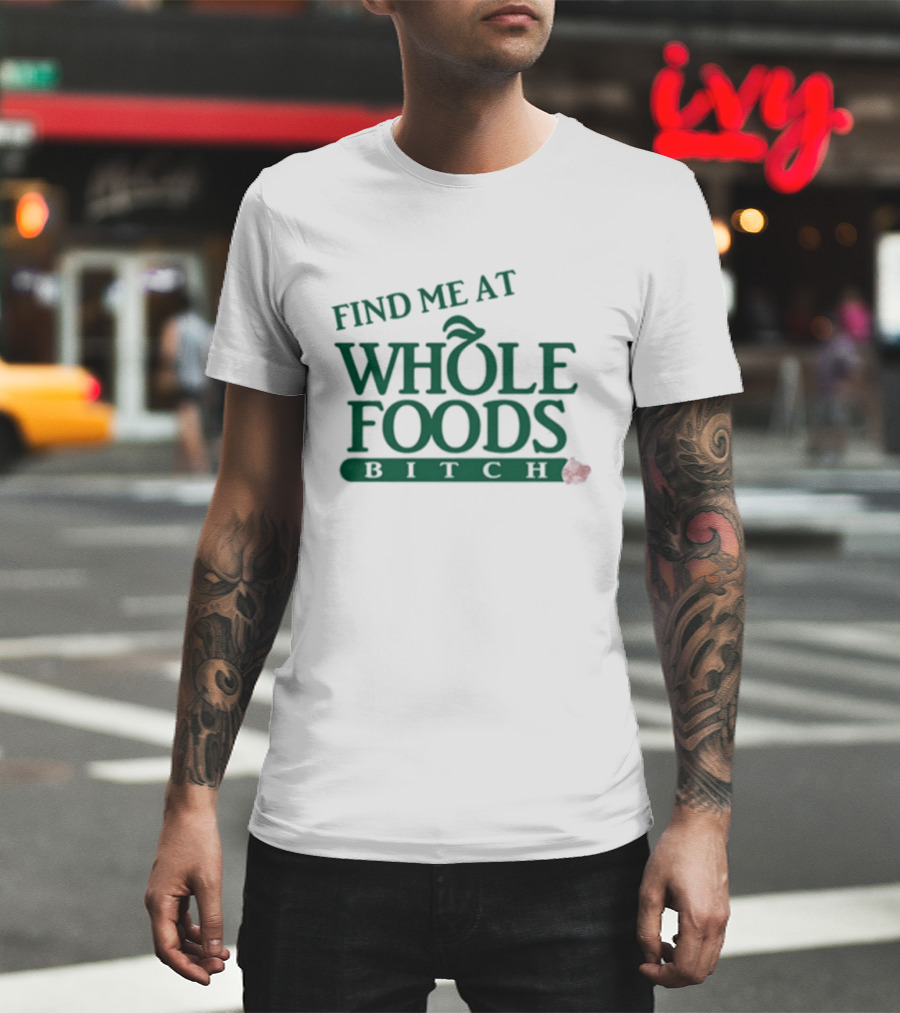 Find Me At Whole Foods Bitch T-Shirt