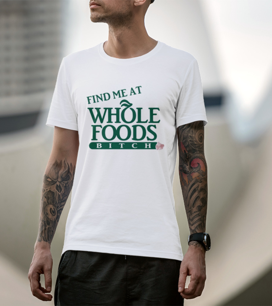 Find Me At Whole Foods Bitch T-Shirt