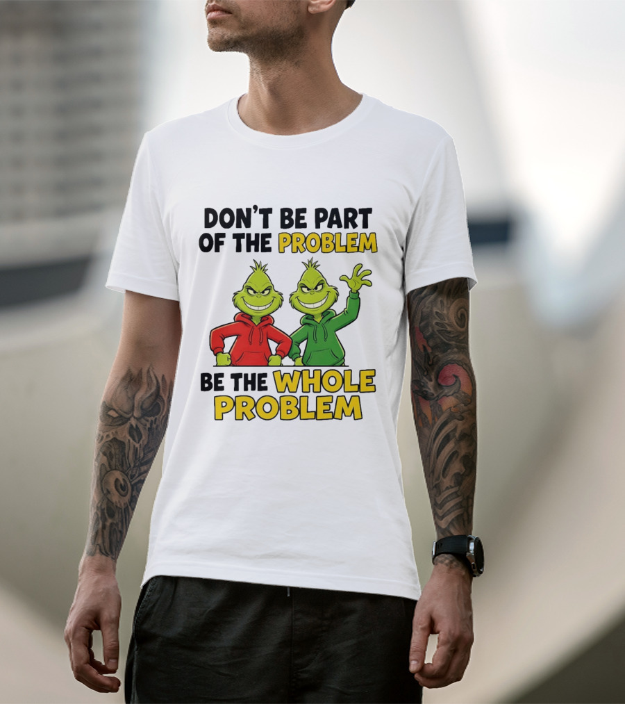 Don't Be Part Of The Problem Be The Whole Problem Grinch Duo Red Green S T-Shirt