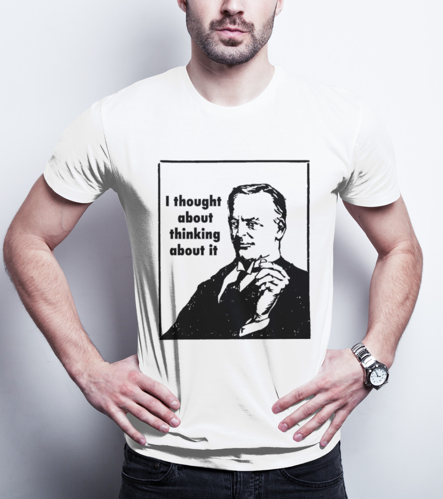 I Thought About Thinking About It T-Shirt