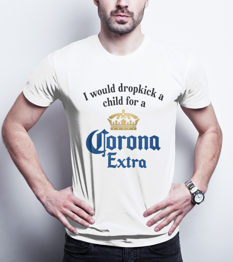 I Would Dropkick A Child For A Corona Extra Beer Humorous T-Shirt