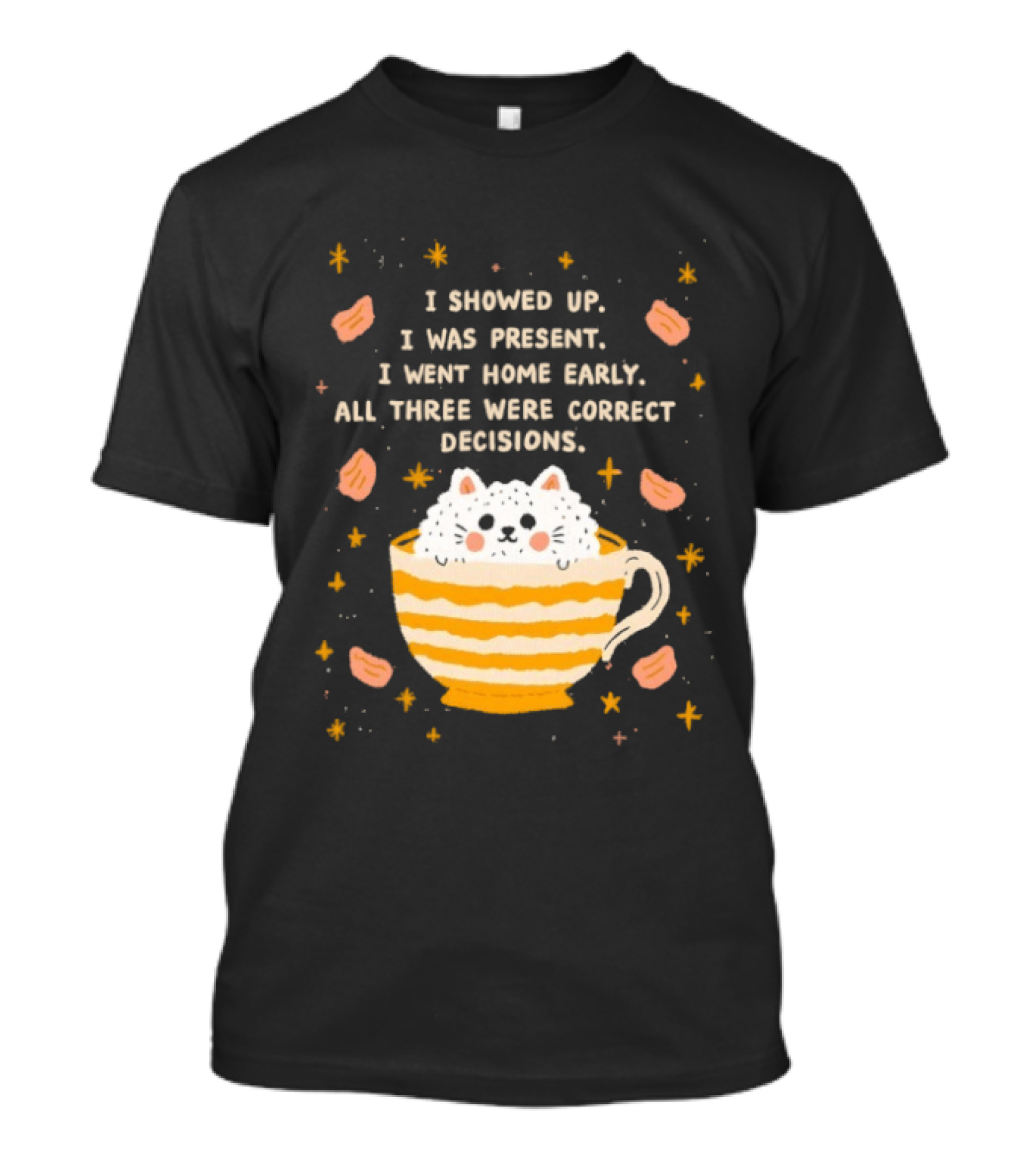 I Showed Up I Was Present I Went Home Early All Three Were Correct Decisions Cat In Cup With Leaves And Flowers T-Shirt