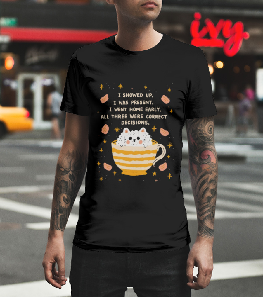 I Showed Up I Was Present I Went Home Early All Three Were Correct Decisions Cat In Cup With Leaves And Flowers T-Shirt