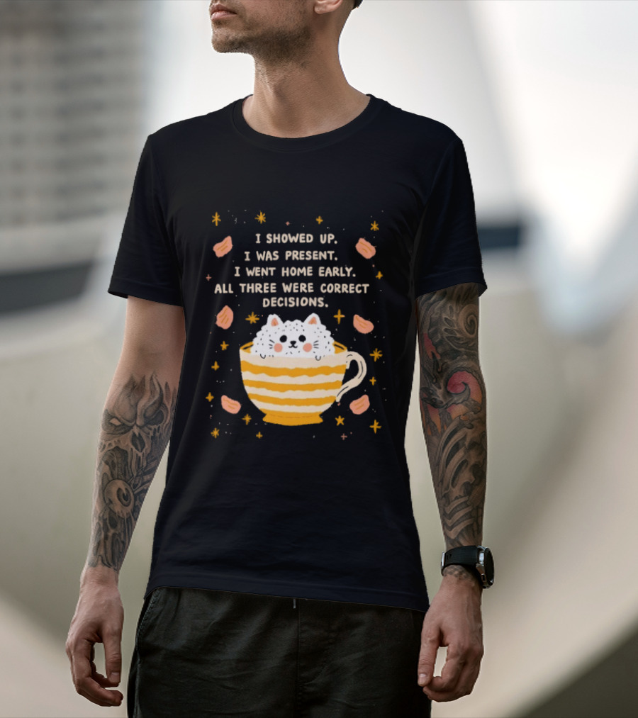 I Showed Up I Was Present I Went Home Early All Three Were Correct Decisions Cat In Cup With Leaves And Flowers T-Shirt