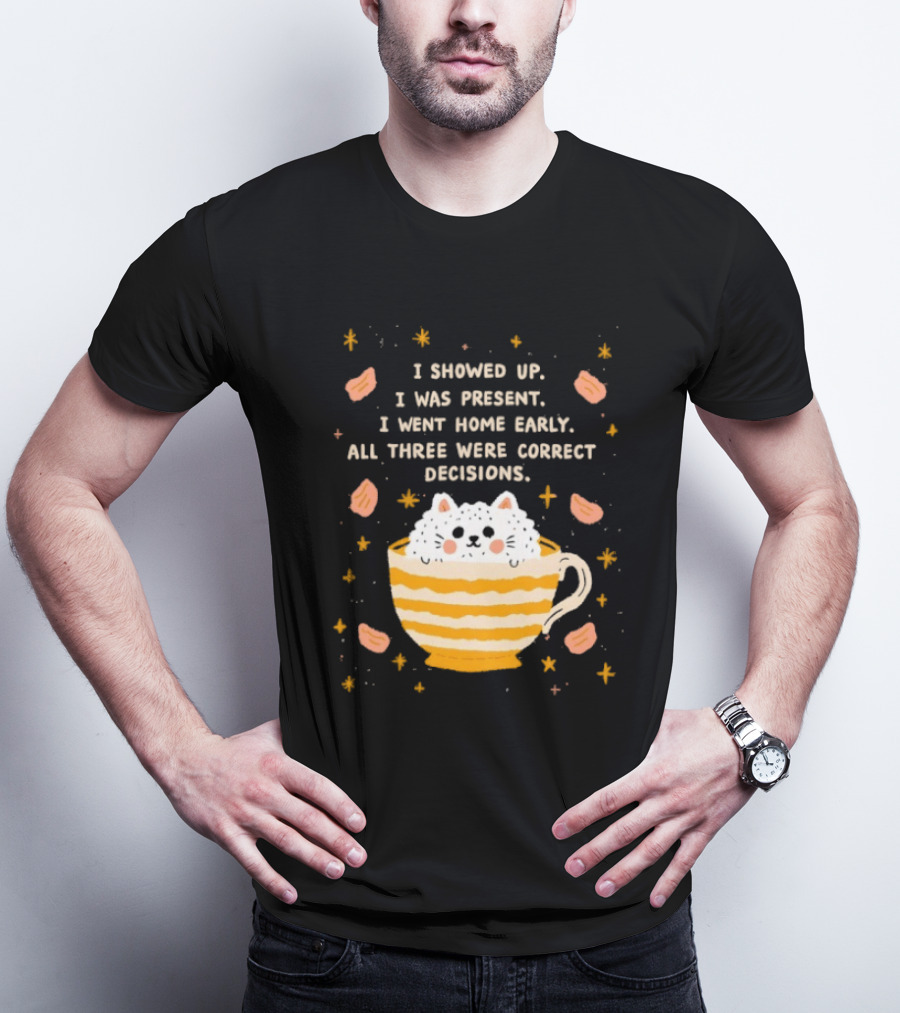 I Showed Up I Was Present I Went Home Early All Three Were Correct Decisions Cat In Cup With Leaves And Flowers T-Shirt