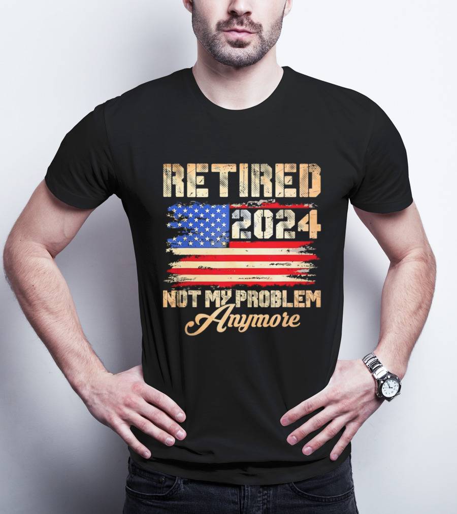 Retired 2024 Not My Problem Anymore Patriotic American Flag T-Shirt