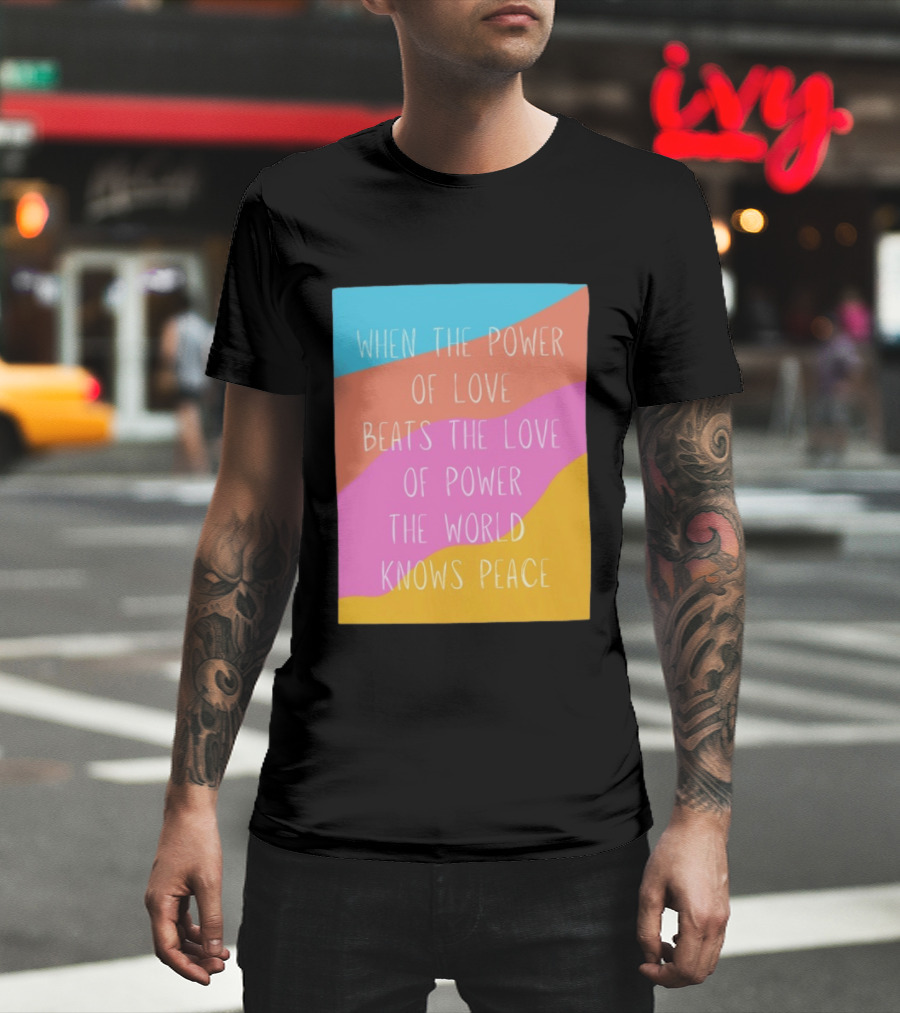 When The Power Of Love Beats The Love Of Power The World Knows Peace Retro Vibes T-Shirt