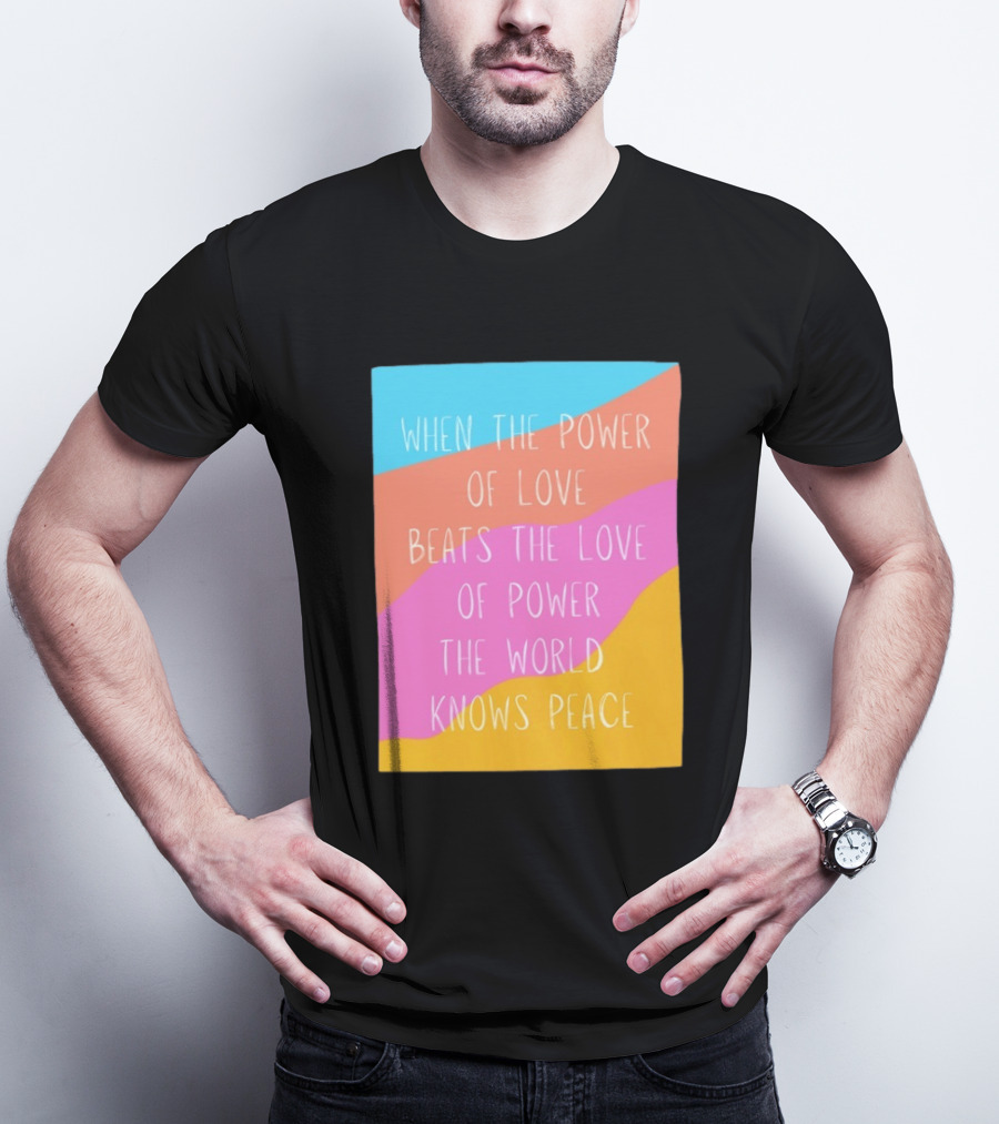 When The Power Of Love Beats The Love Of Power The World Knows Peace Retro Vibes T-Shirt