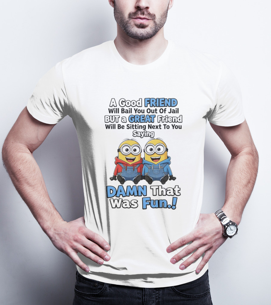 A Good Friend Will Bail You Out Of Jail But A Great Friend Will Be Sitting Next To You Saying Damn That Was Fun T-Shirt