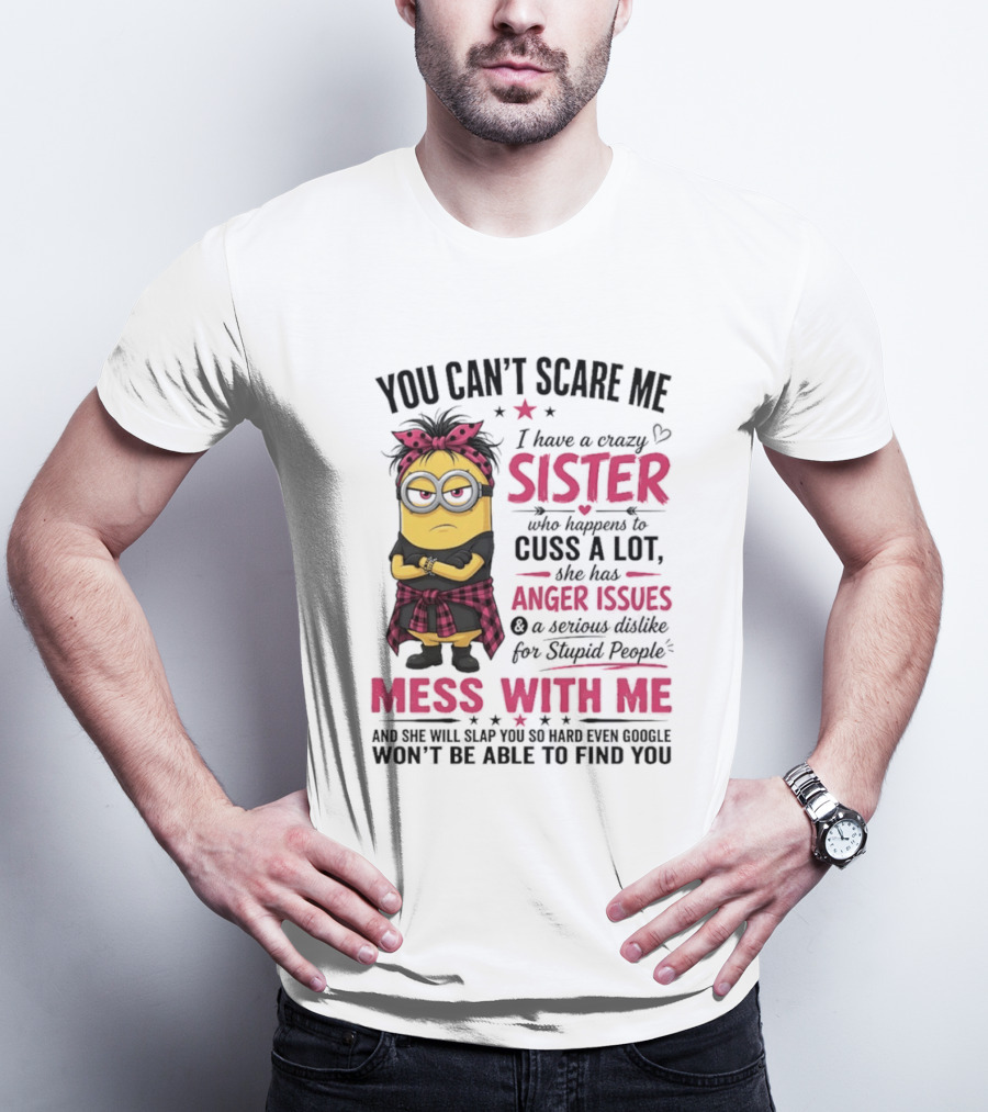 You Can't Scare Me I Have A Crazy Sister Who Happens To Cuss A Lot Mess With Me Minion T-Shirt