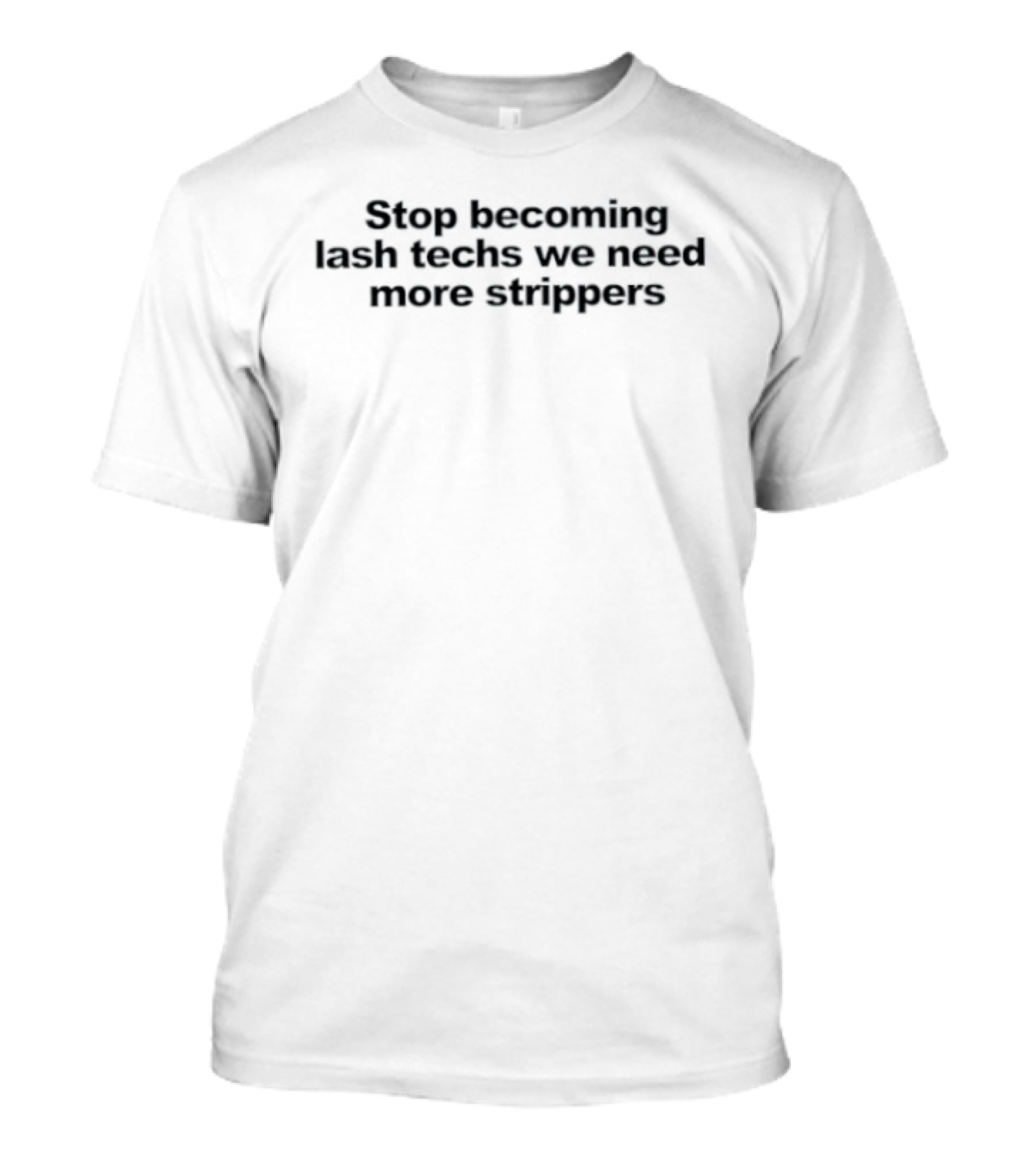 Stop Becoming Lash Techs We Need More Strippers T-Shirt