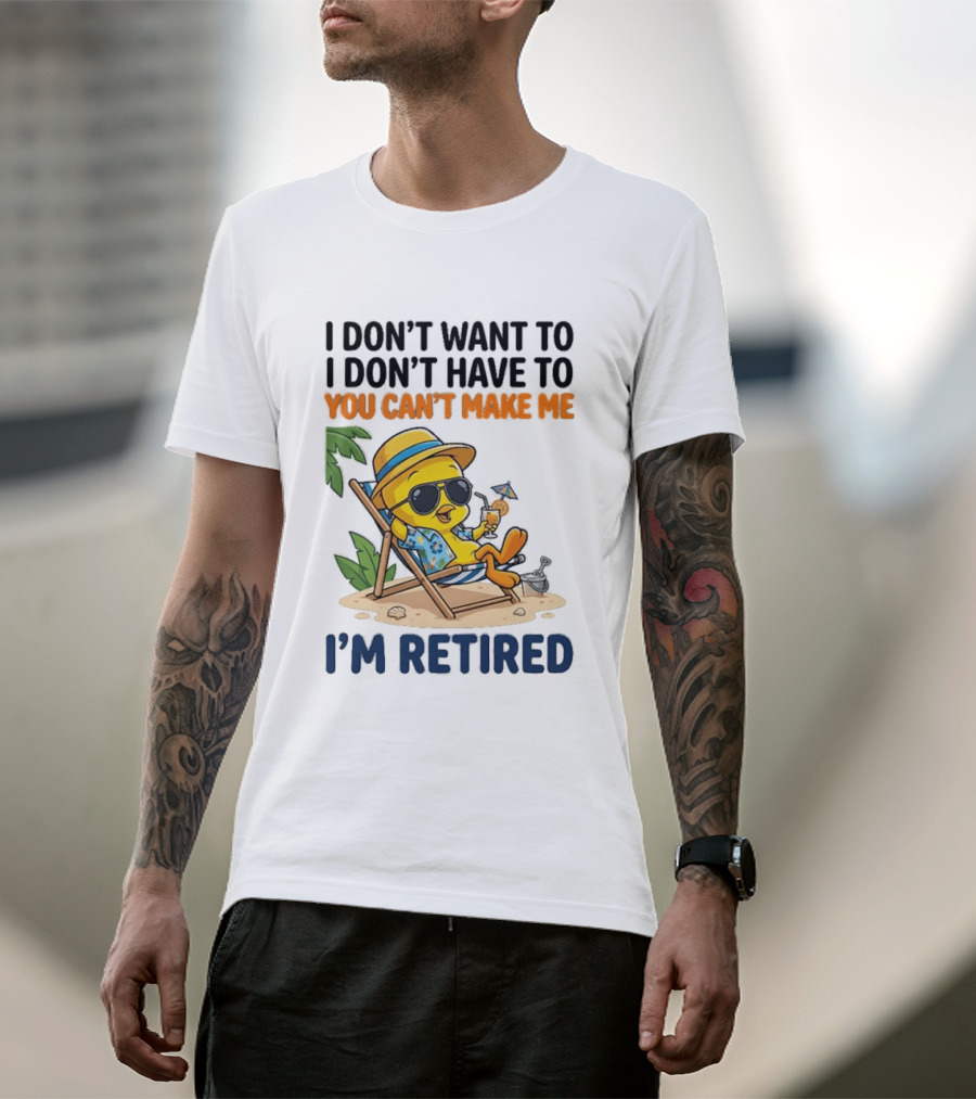 Tweety Bird I Don't Want To I Don't Have To You Can't Make Me I'm Retired T-Shirt