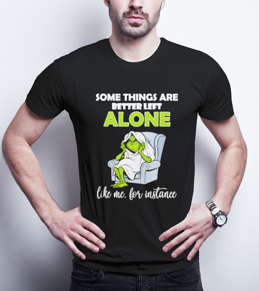 Grinch Some Things Are Better Left Alone Like Me For Instance T-Shirt