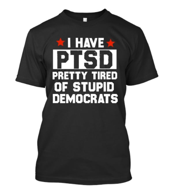 I Have PTSD Pretty Tired Of Stupid Democrats Red Stars T-Shirt