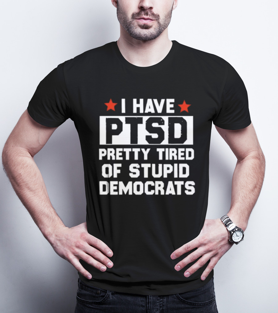 I Have PTSD Pretty Tired Of Stupid Democrats Red Stars T-Shirt