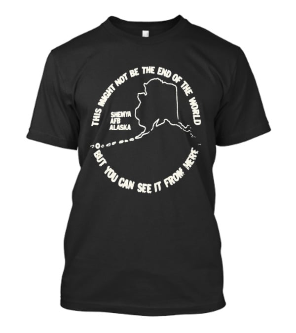This Might Not Be The End Of The World But You Can See It From Here Shemya Afb Alaska Map T-Shirt