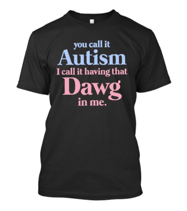 You Call It Autism I Call It Having That Dawg In Me T-Shirt