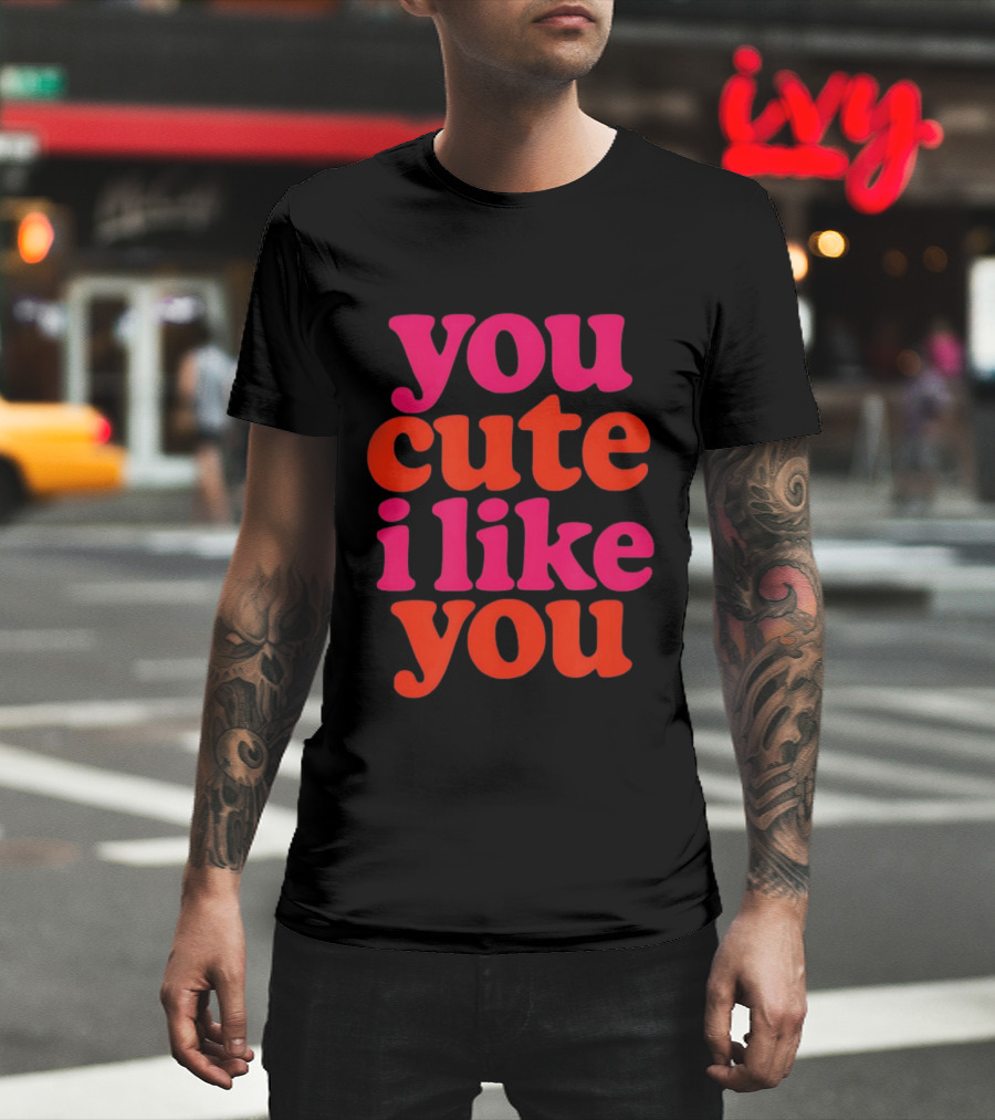 You Cute I Like You T-Shirt