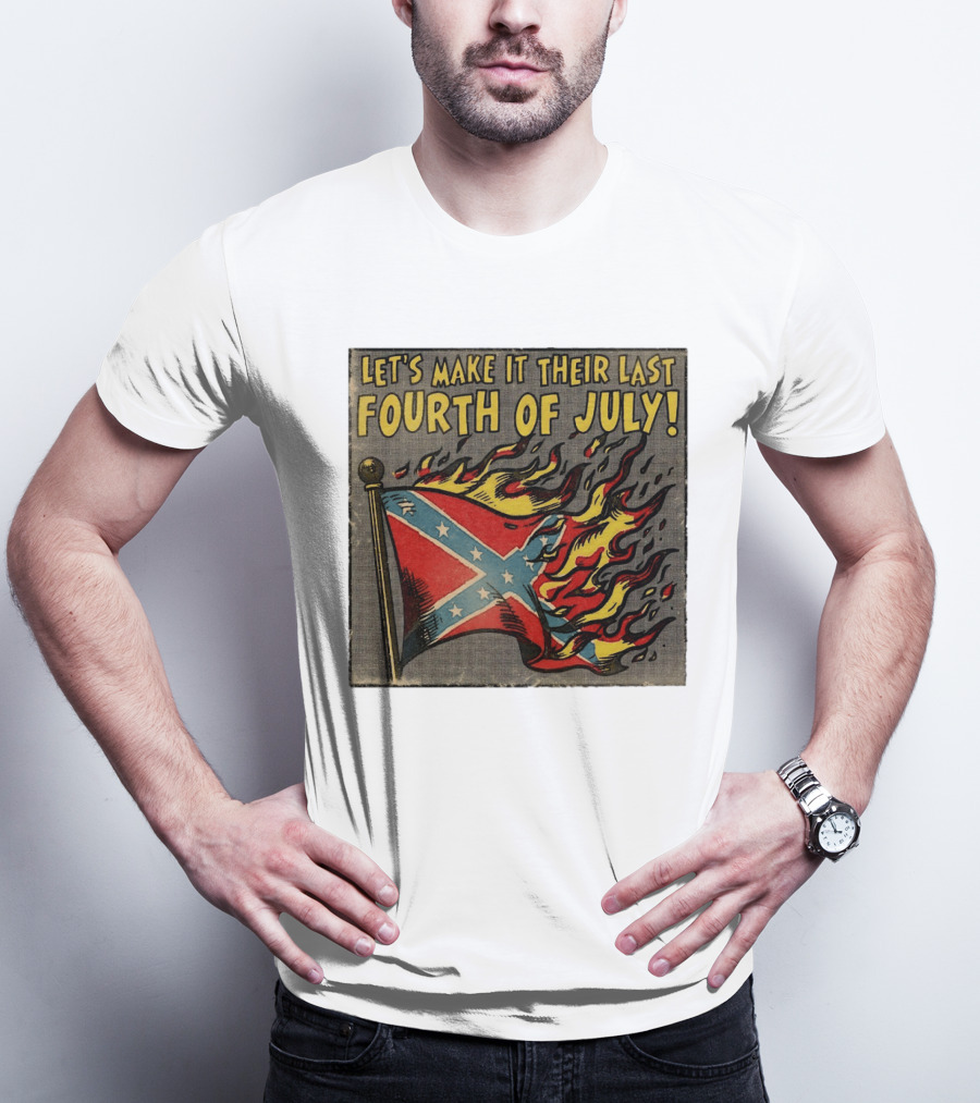 Let's Make It Their Last Fourth Of July Confederate Flag Burning T-Shirt