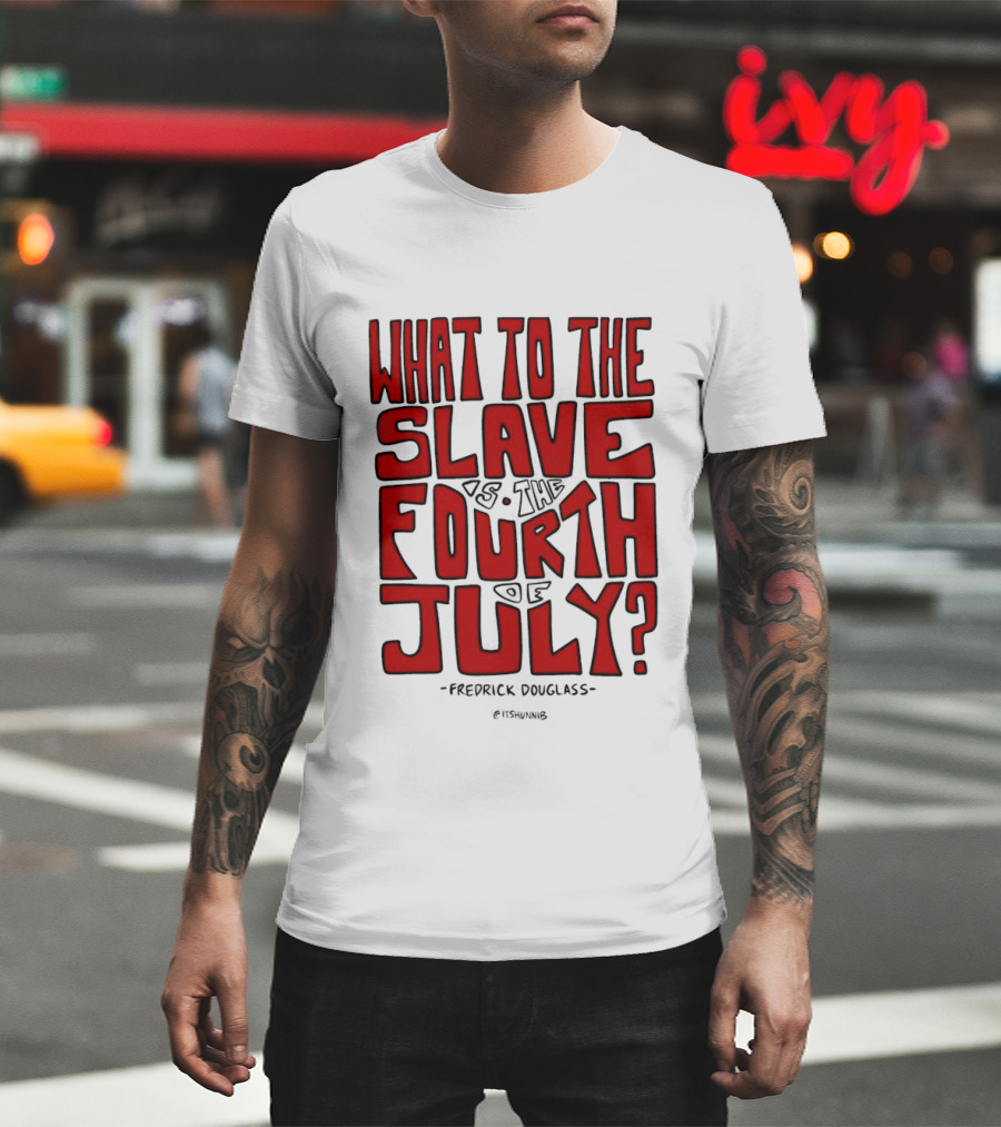 What To The Slave Is The Fourth Of July Frederick Douglass T-Shirt