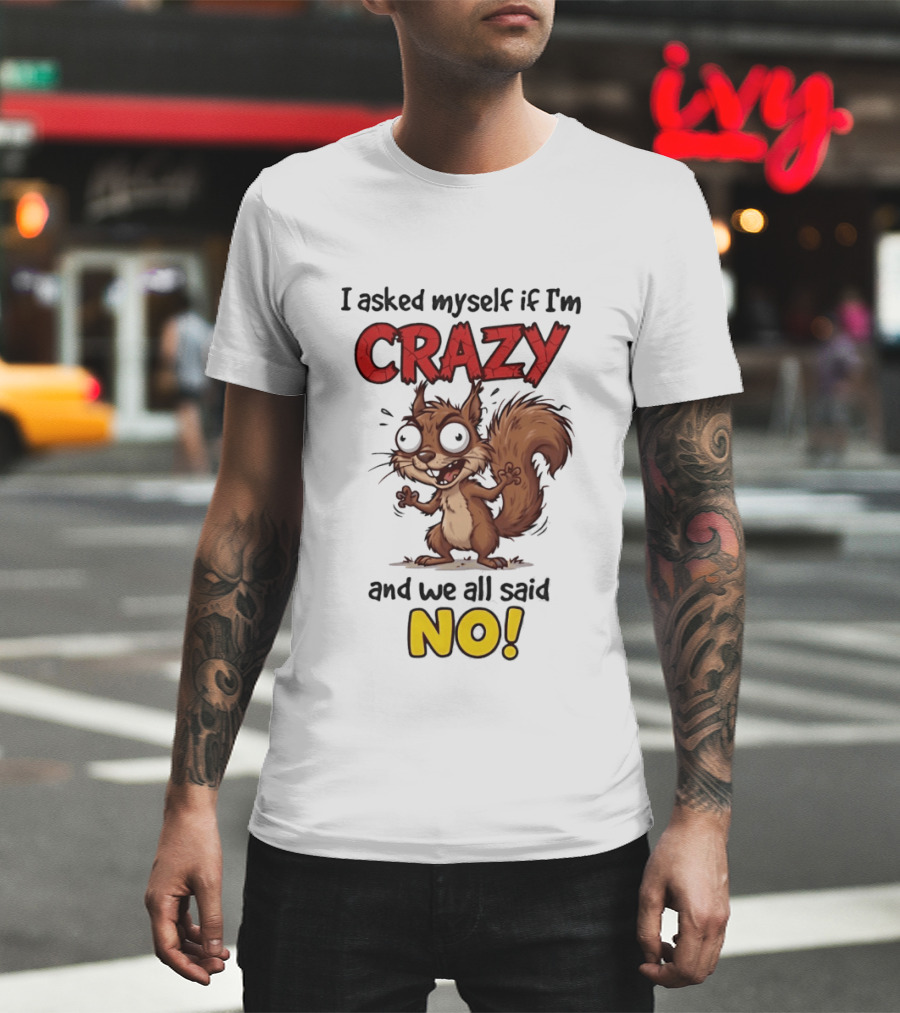 Squirrel I Asked Myself If I'm Crazy We All Said No T-Shirt