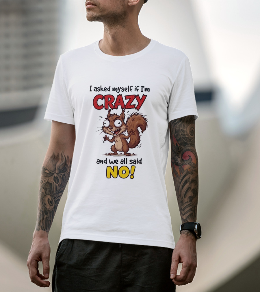 Squirrel I Asked Myself If I'm Crazy We All Said No T-Shirt