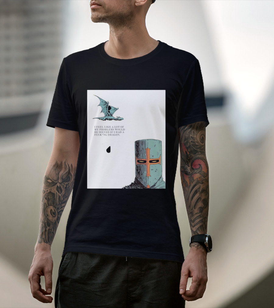 Knight Crusader I Feel Like A Lot Of My Problems Would Be Solved If I Had A Dragon T-Shirt