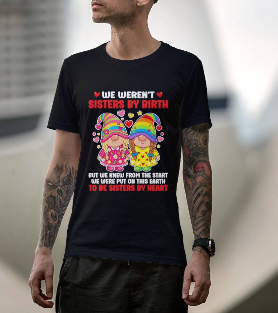 Gnomes We Weren't Sisters By Birth But We Knew From The Start We Were Put On This Earth To Be Sisters By Heart T-Shirt