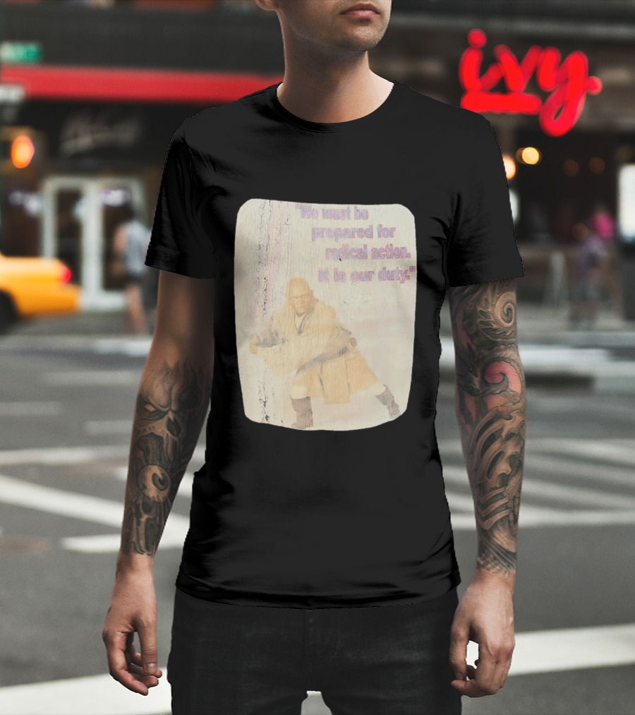 Mace Windu Star Wars We Must Be Prepared For Radical Action It Is Our Duty T-Shirt