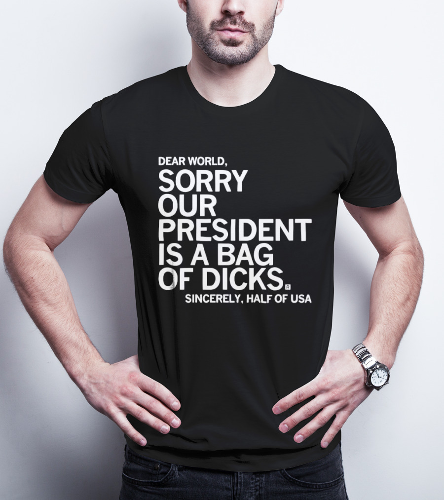Dear World Sorry Our President Is A Bag Of Dicks Sincerely Half Of USA T-Shirt