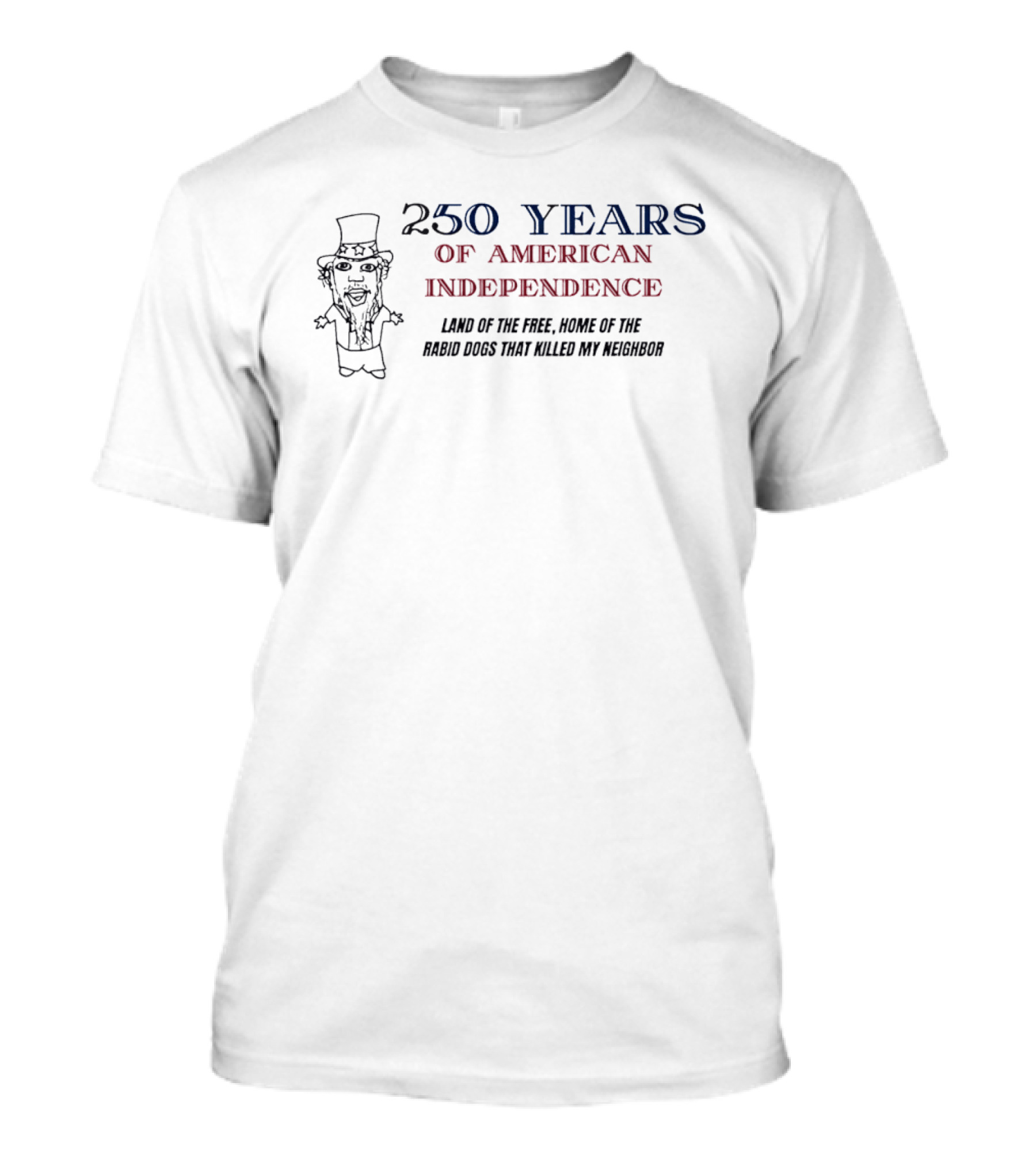 250 Years Of American Independence Land Of The Free Home Of The Rabid Dogs That Killed My Neighbor T-Shirt