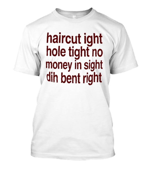 Haircut Ight Hole Tight No Money In Sight Dih Bent Right T-Shirt