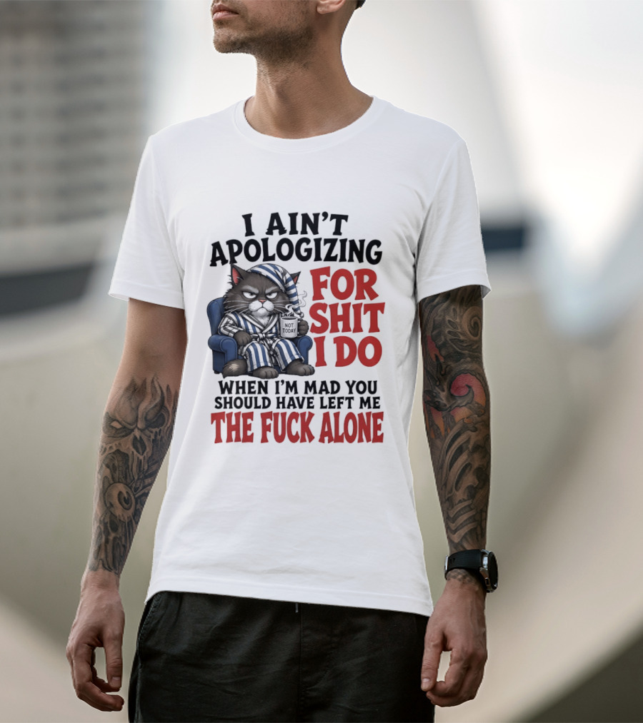 I Ain't Apologizing For Shit I Do When I'm Mad You Should Have Left Me The Fuck Alone Cat In Pajamas Smoking Cup T-Shirt