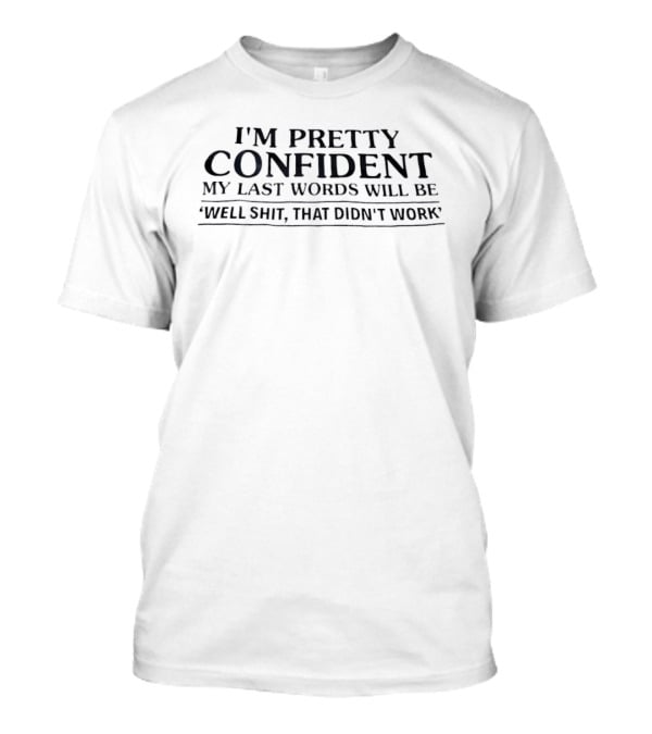 I'm Pretty Confident My Last Words Will Be Well Shit That Didn't Work T-Shirt