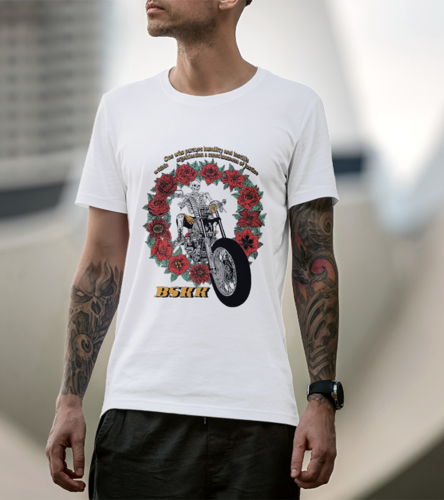 One Who Pursues Humility Instills Consciousness Of Justice Skeleton Motorcycle Roses BSKK T-Shirt
