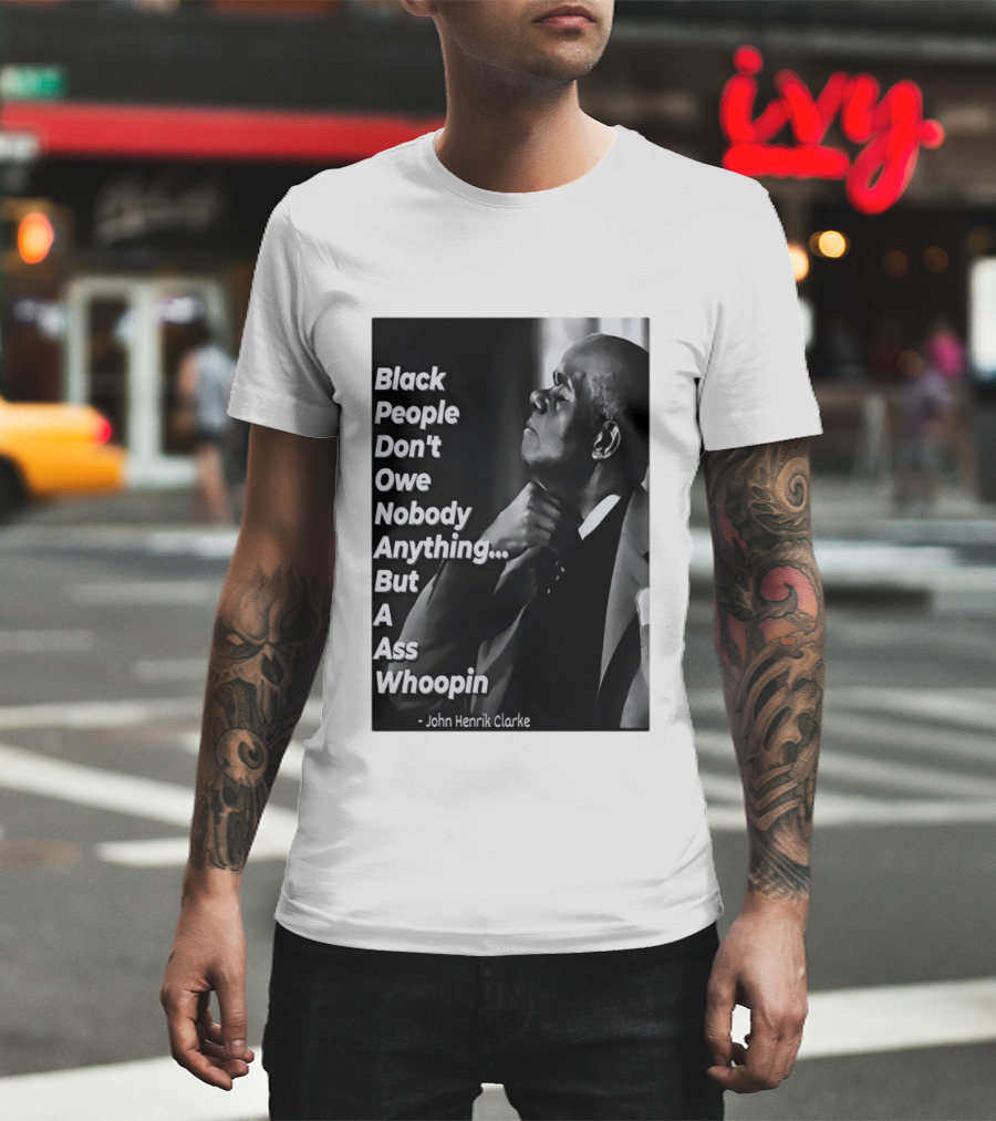 Black People Don't Owe Nobody Anything But A Ass Whoopin John Henrik Clarke T-Shirt