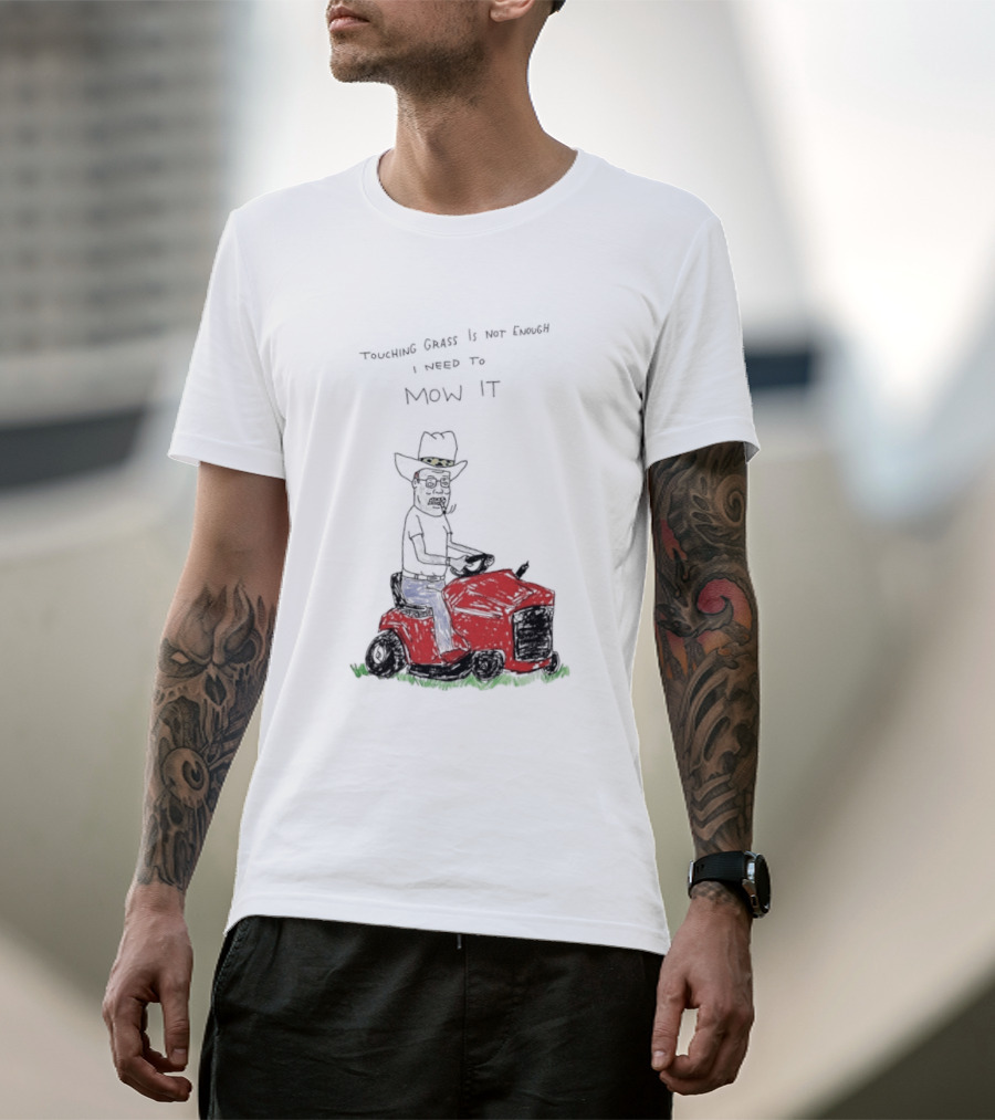 Hank Hill Touching Grass Is Not Enough I Need To Mow It Mower Scene T-Shirt