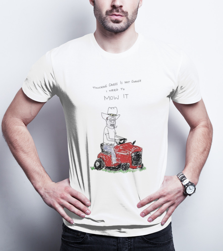 Hank Hill Touching Grass Is Not Enough I Need To Mow It Mower Scene T-Shirt