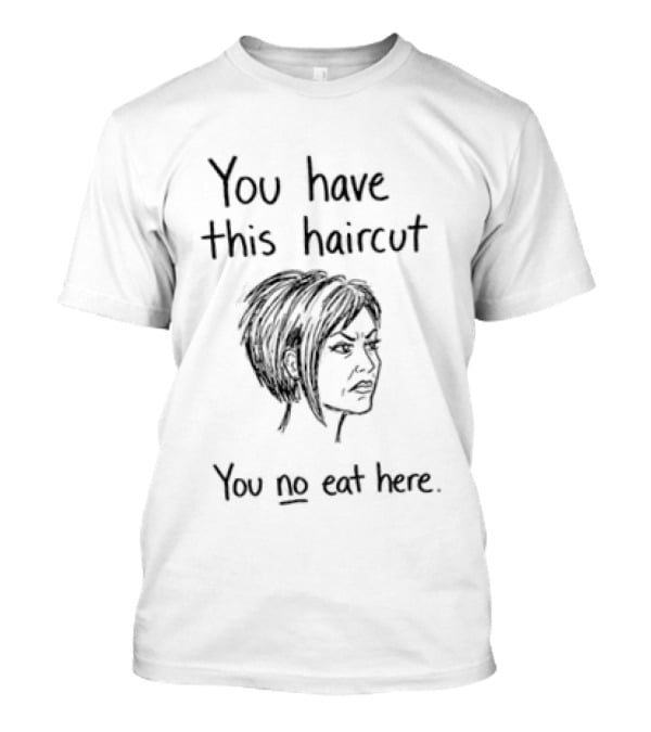 You Have This Haircut You No Eat Here Humor T-Shirt
